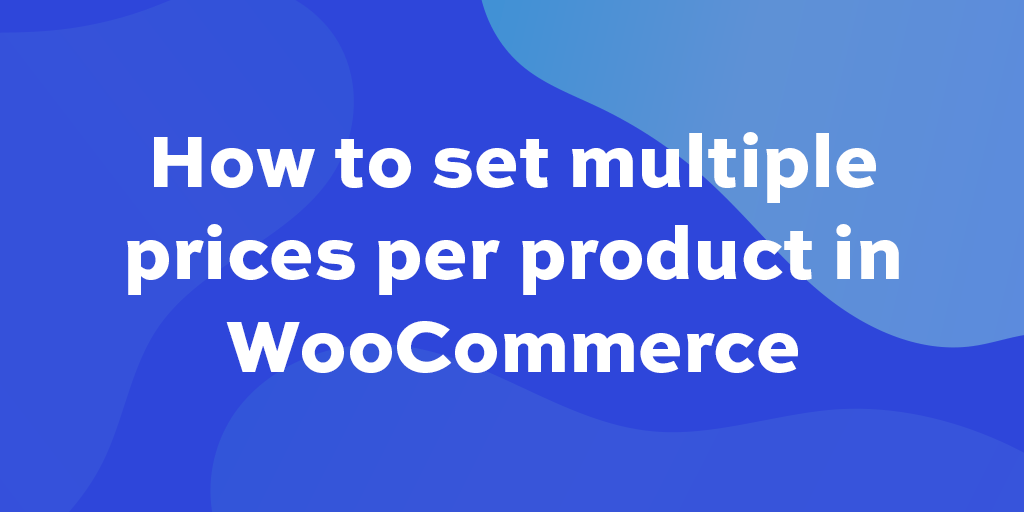 How to set multiple prices per product in WooCommerce [2023]