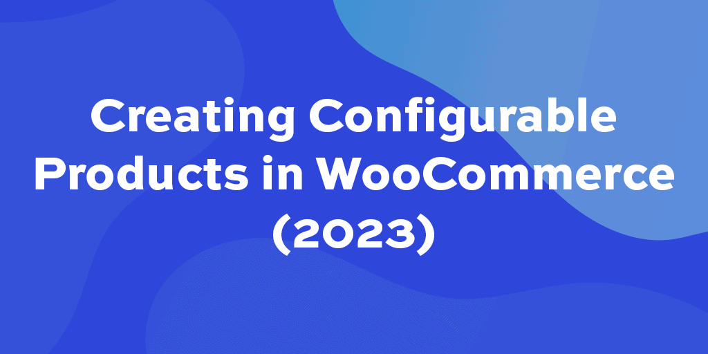 Creating configurable products in WooCommerce (2023)