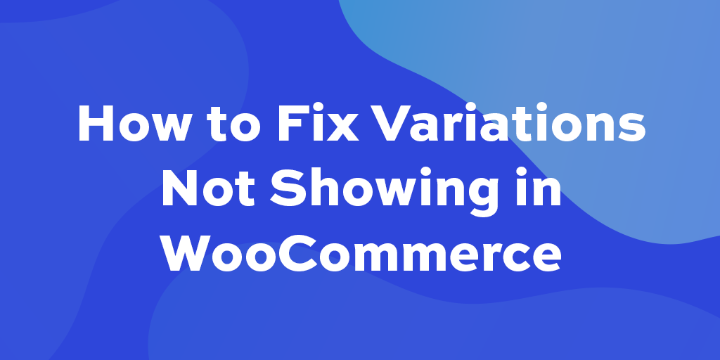 How To Fix Variations Not Showing In Woocommerce
